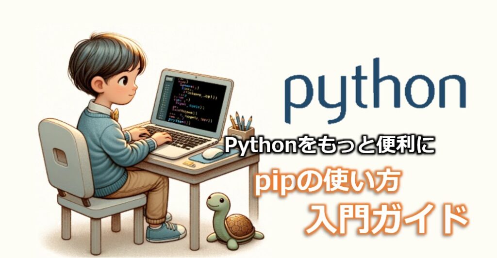 Python開発の第一歩！ その2 Pythonをもっと便利に！pipの使い方入門ガイド かめ脱走中